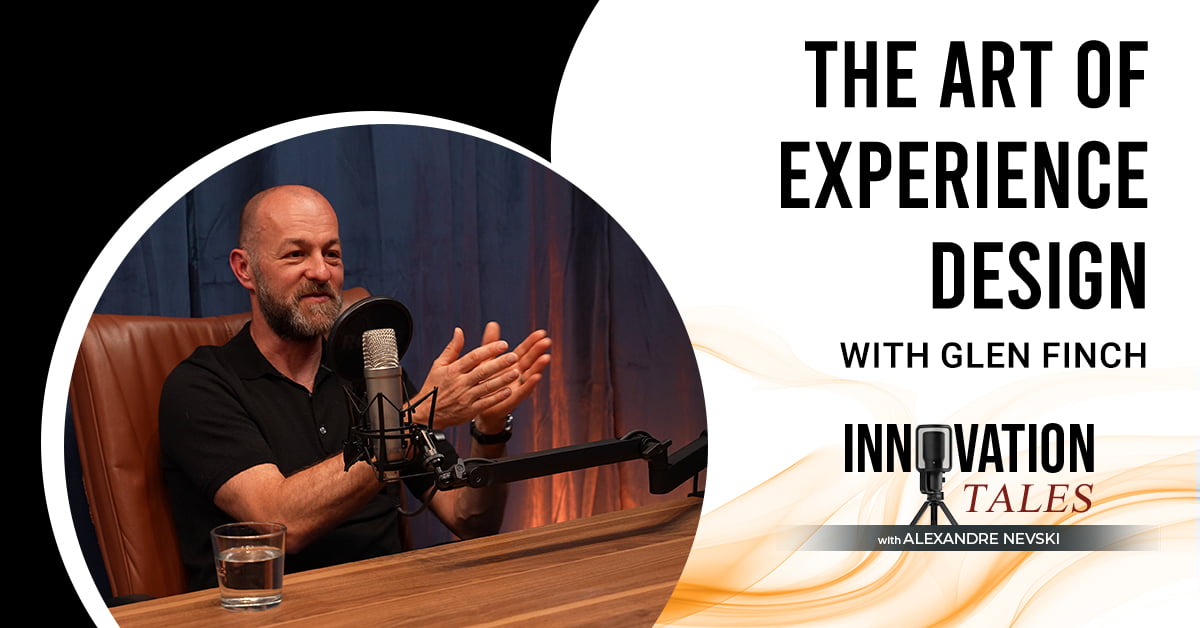 The Art Of Experience Design With Glen Finch - Innovation Tales